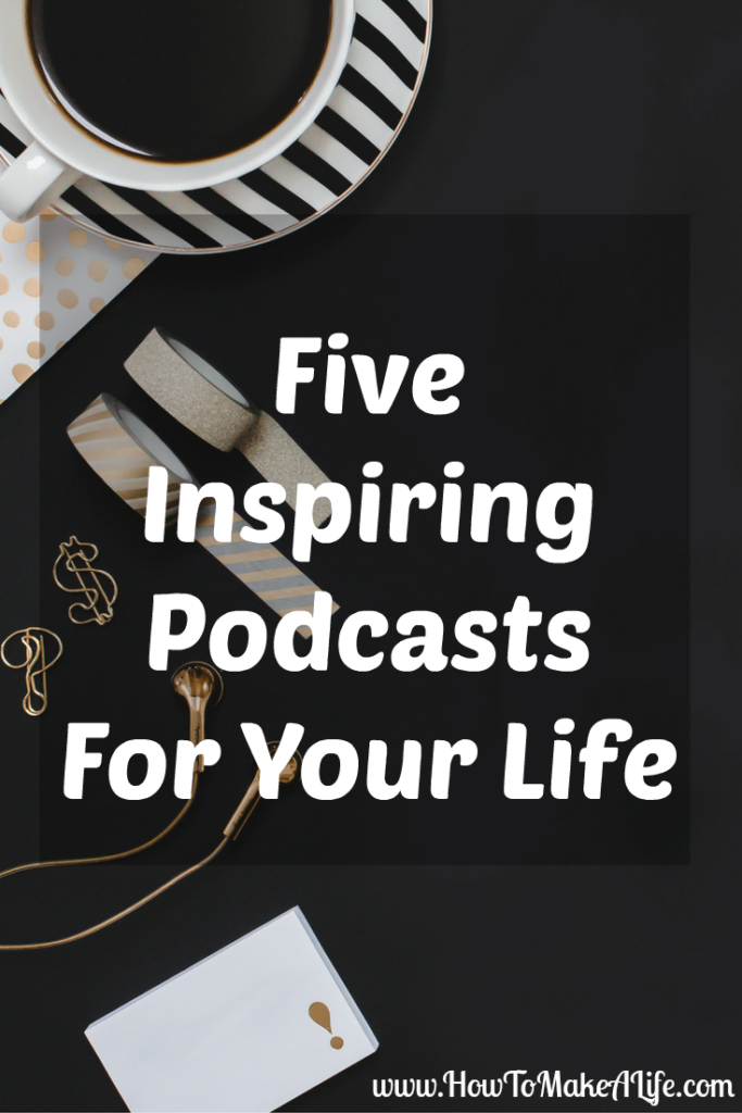Five Inspiring Podcasts For Your Life – How To Make A Life